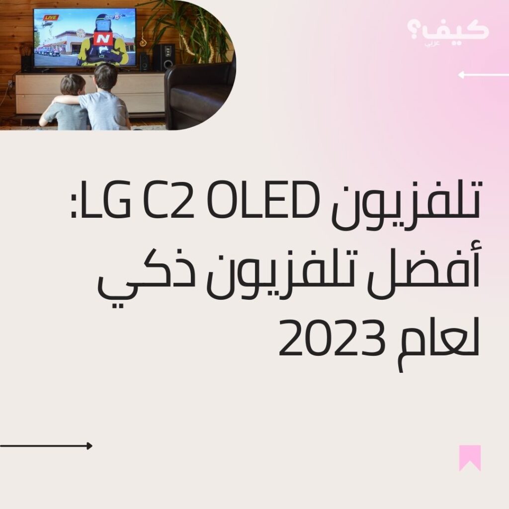 تلفزيون LG C2 OLED: أفضل تلفزيون ذكي لعام 2023 - كيف عربي